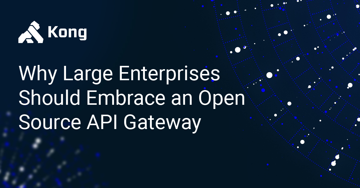Why Large Enterprises Should Embrace an Open Source API Gateway | Kong Inc.