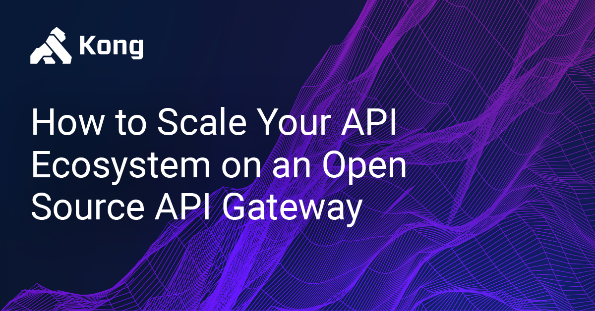 How to Scale API Architecture on Open Source API Gateway | Kong Inc.