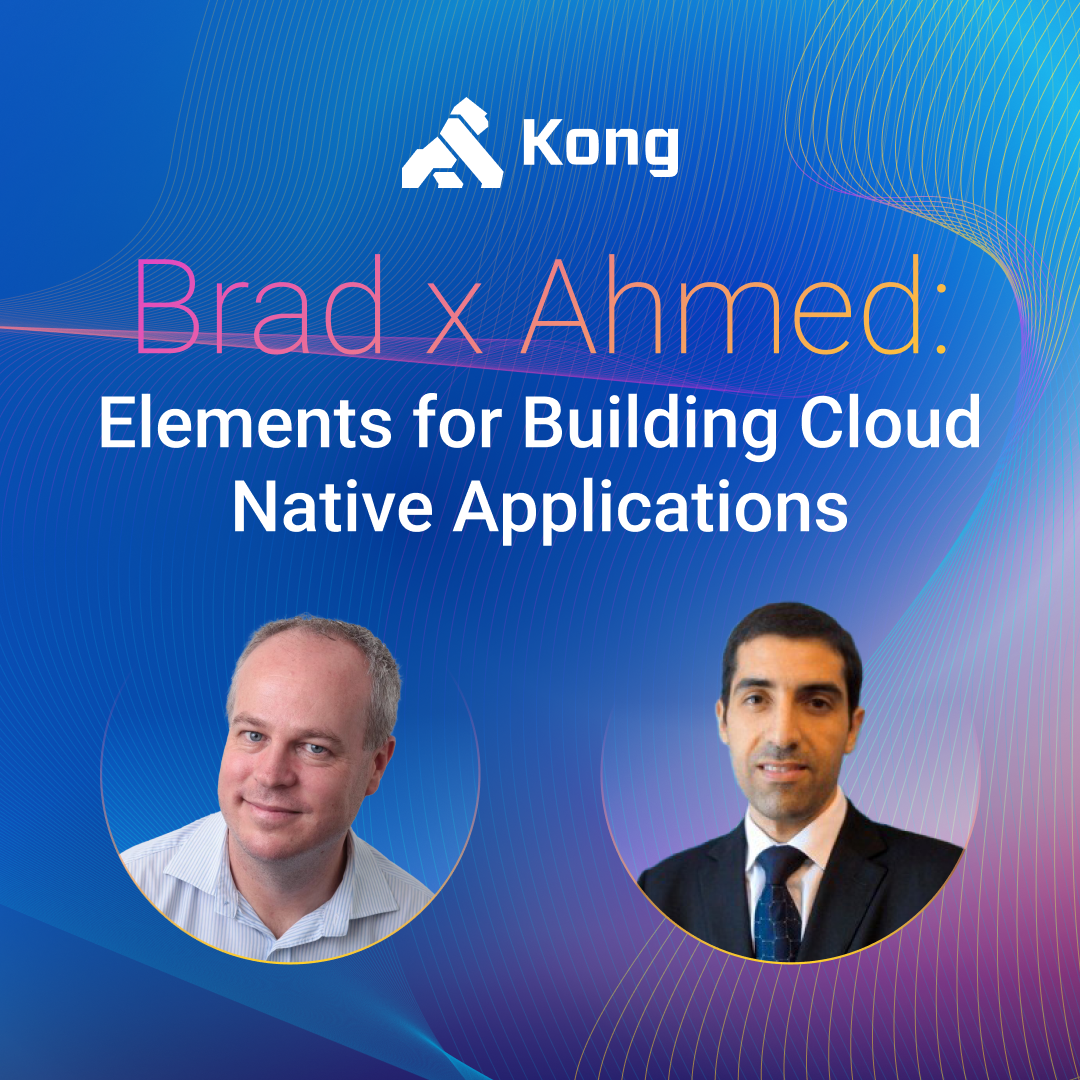 Brad x Ahmed: Elements for Building Cloud Native Applications | Kong Inc.