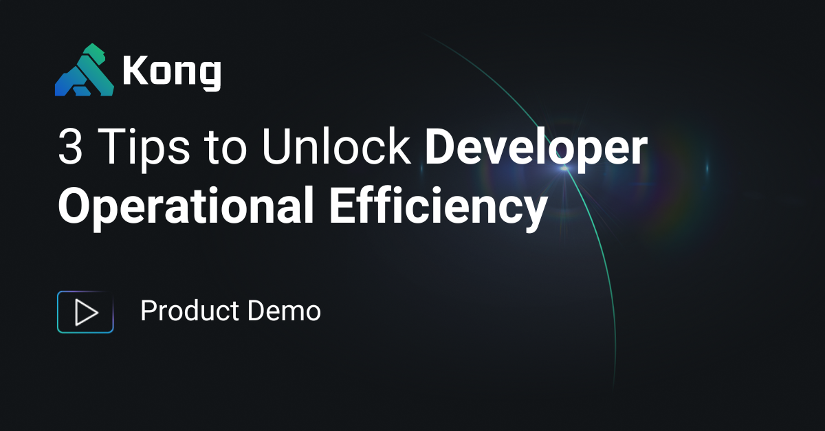 3 Tips to Unlock Developer Operational Efficiency | Kong Inc.
