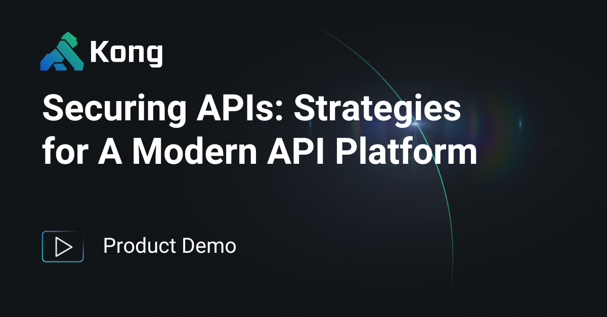 Securing APIs: Strategies for A Modern API Platform | Kong Inc.